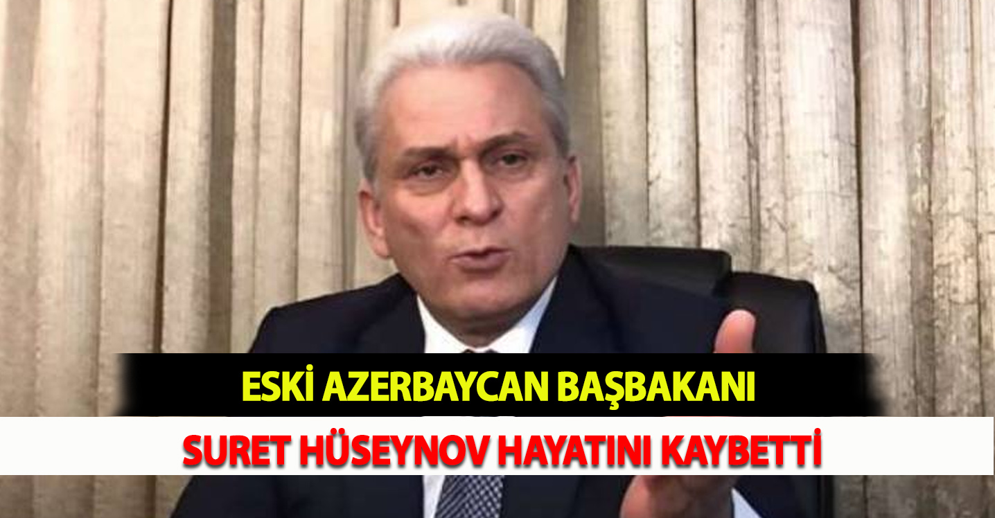 Eski Azerbaycan Başbakanı Suret Hüseynov Hayatını Kaybetti - Kahraman ...